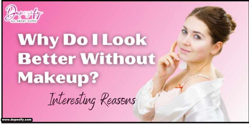 Why Do I Look Better Without Makeup? Interesting Reasons - Dupesify Why Do I Look Better Without Makeup? Interesting Reasons - Dupesify